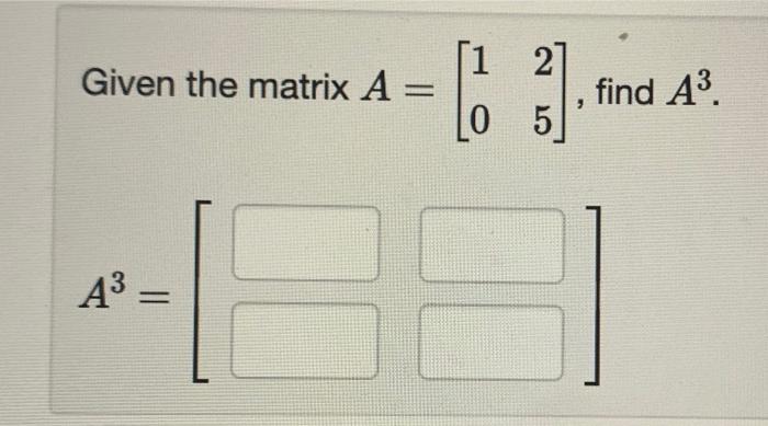 Solved Given the matrix A = ( [1 2] 27 5 find A3 9 A3 = = | Chegg.com