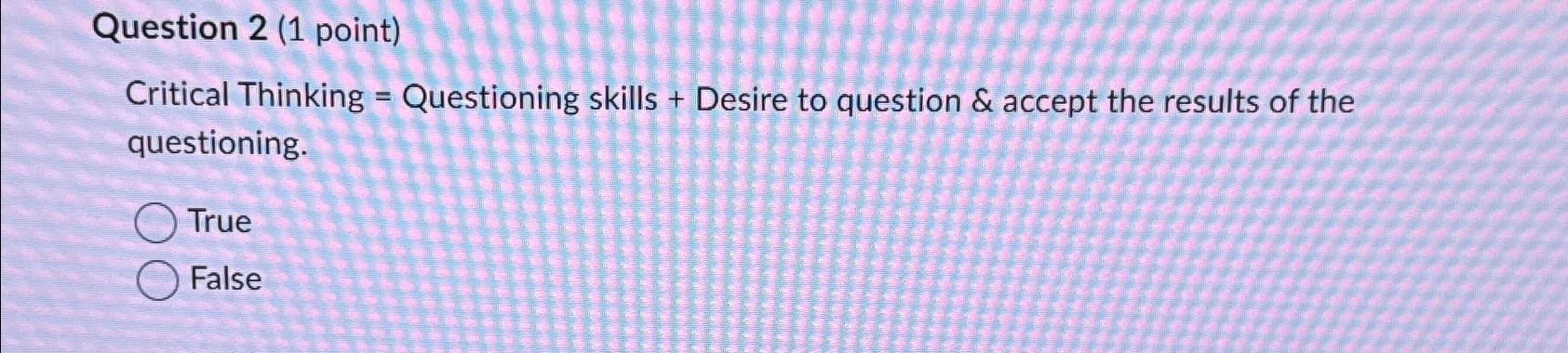 Solved Question 2 (1 ﻿point)Critical Thinking = ﻿Questioning | Chegg.com