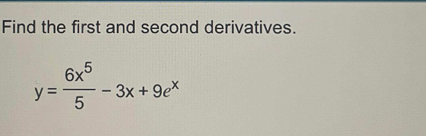 Solved Find the first and second derivatives.y=6x55-3x+9ex | Chegg.com