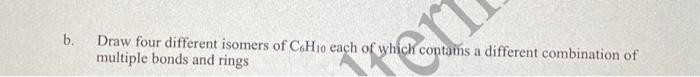 Solved b. Draw four different isomers of C6H10 each of which | Chegg.com