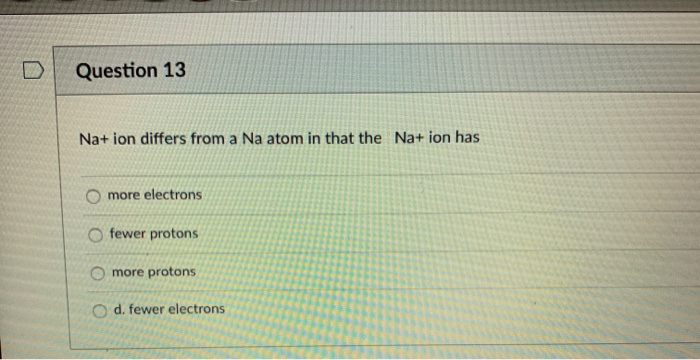 Solved D Question 13 Na+ ion differs from a Na atom in that | Chegg.com