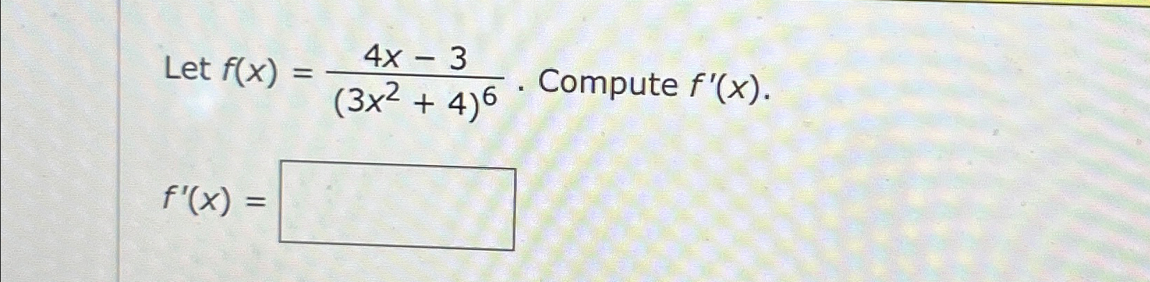 Solved Let f(x)=4x-3(3x2+4)6. ﻿Compute f'(x)f'(x)= | Chegg.com