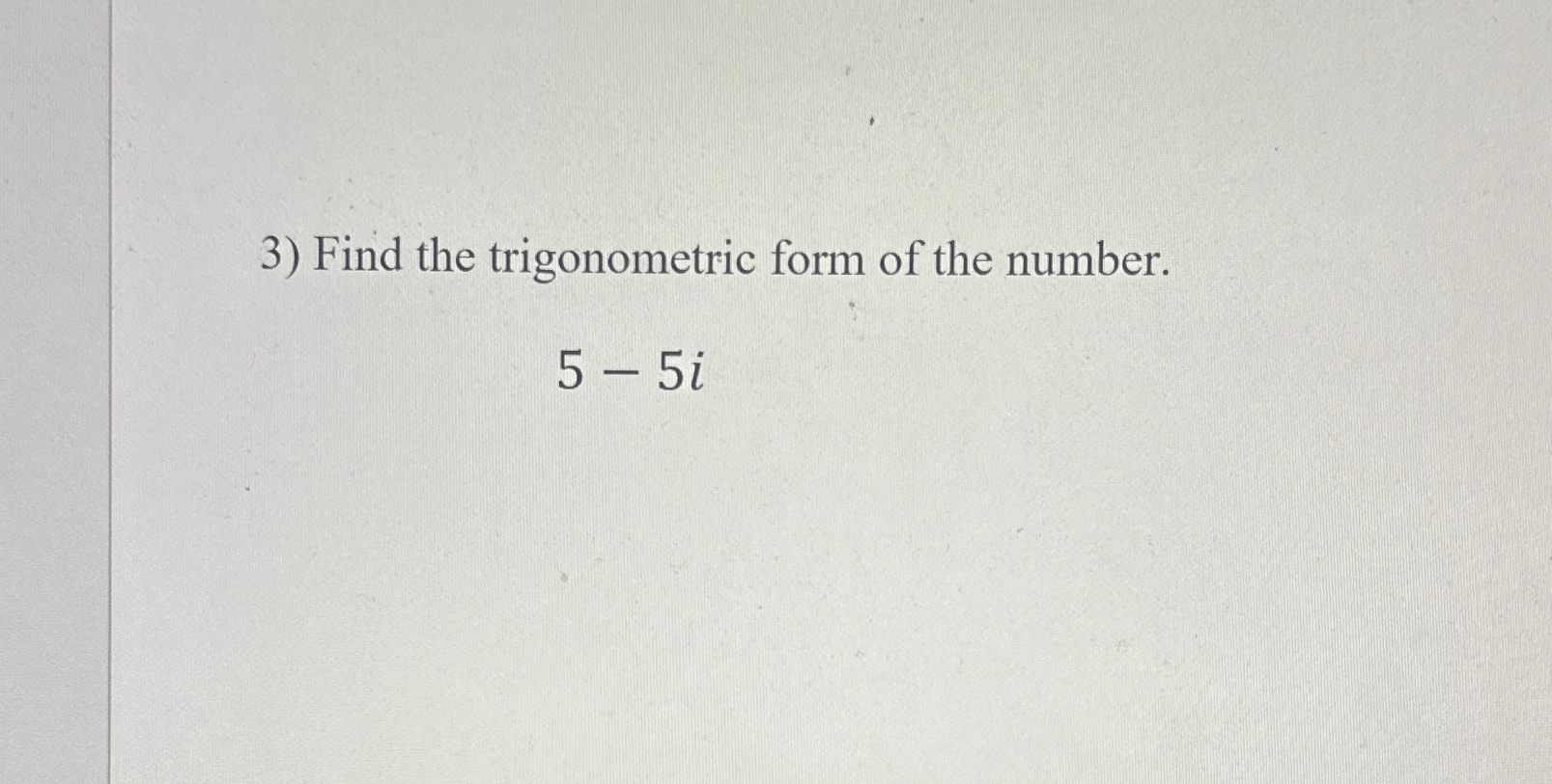 Solved Find the trigonometric form of the number.5-5i | Chegg.com