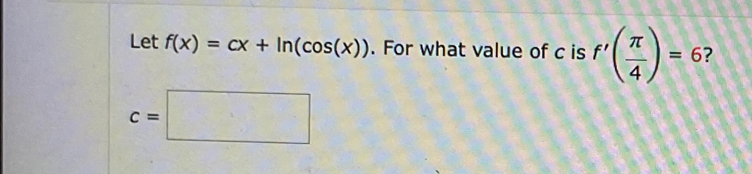 Solved Let f(x)=cx+ln(cos(x)). ﻿For what value of c ﻿is | Chegg.com