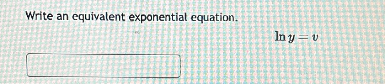 Solved Write an equivalent exponential equation.lny=v | Chegg.com