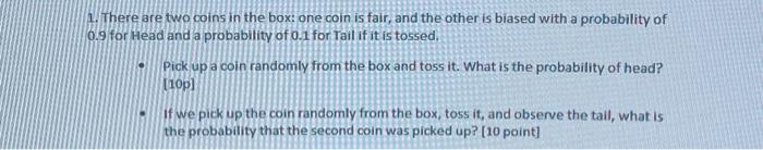 Solved 1. There are two coins in the box: one coin is fair, | Chegg.com