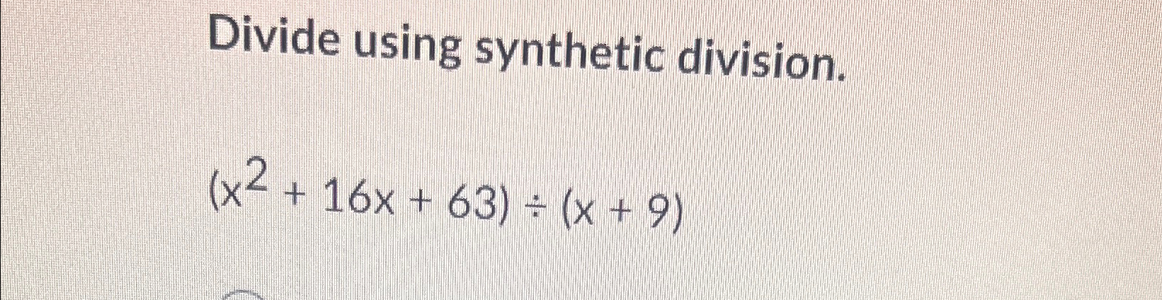 Solved Divide using synthetic division.(x2+16x+63)÷(x+9) | Chegg.com