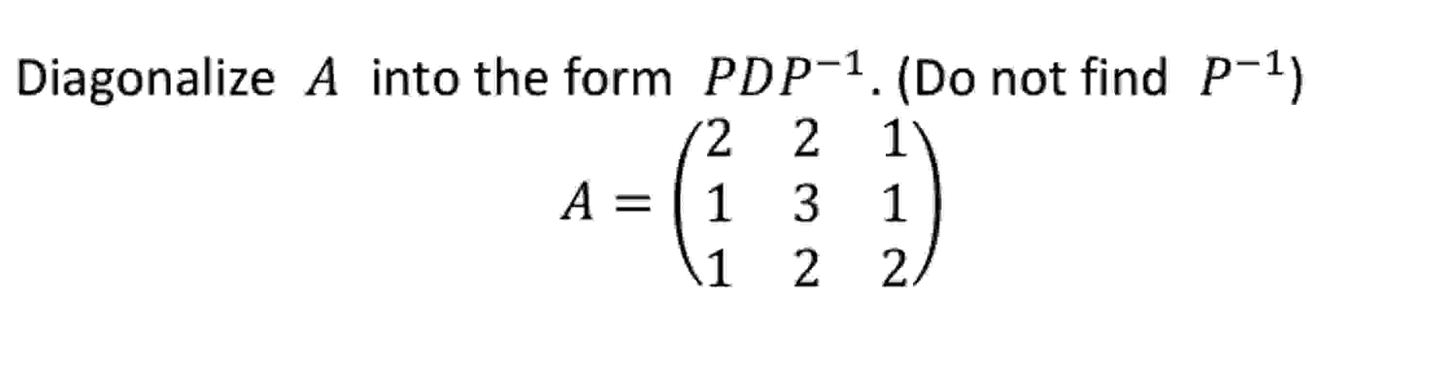 Solved Diagonalize A into the form PDP-1. (Do not find | Chegg.com