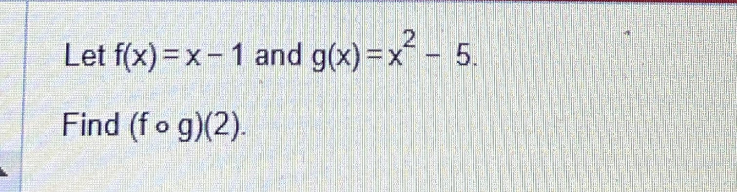 Solved Let f(x)=x-1 ﻿and g(x)=x2-5.Find (f@g)(2). | Chegg.com