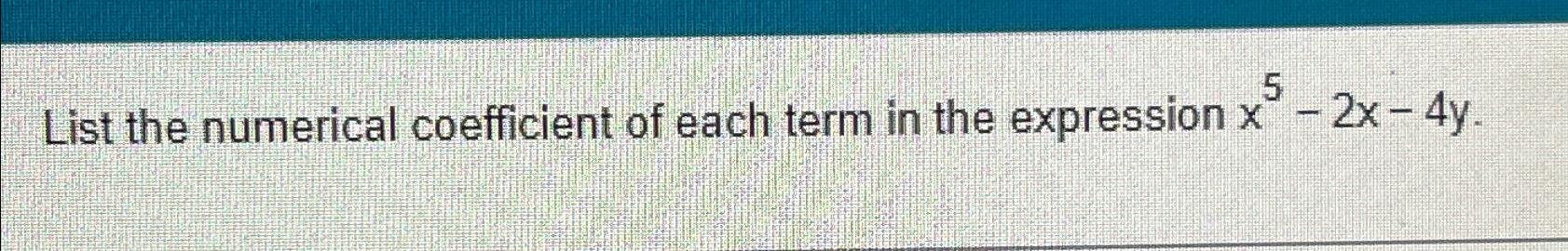 Solved List the numerical coefficient of each term in the | Chegg.com