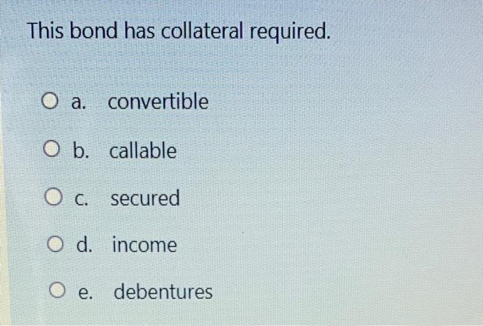 This bond has collateral required. a. convertible b. | Chegg.com