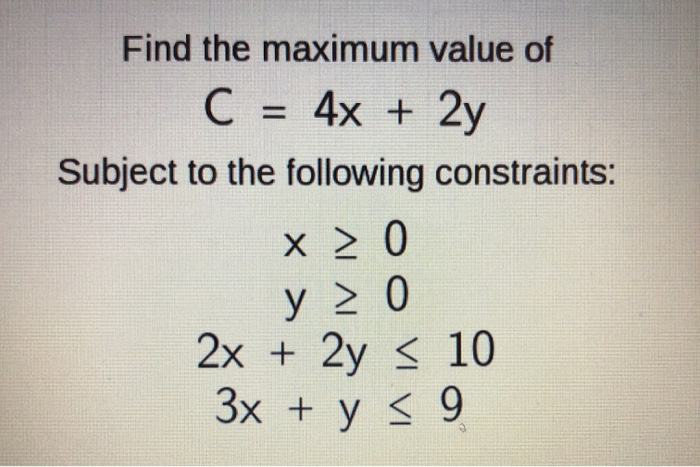 Solved Find the maximum value of C = 4x + 2y Subject to the | Chegg.com