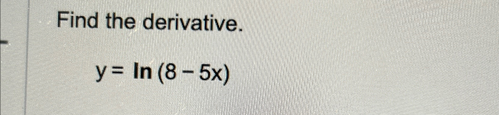 Solved Find the derivative.y=ln(8-5x) | Chegg.com