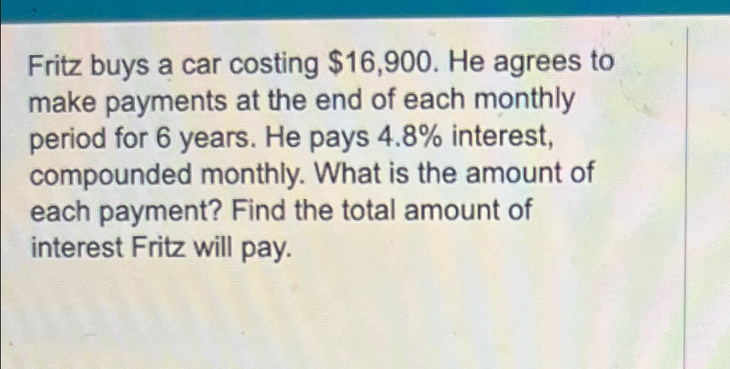 Solved Fritz buys a car costing $16,900. ﻿He agrees to make | Chegg.com