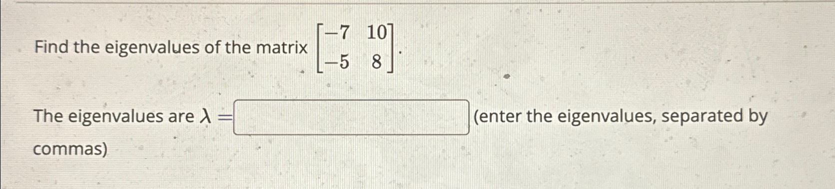 Solved Find the eigenvalues of the matrix [-710-58]The | Chegg.com