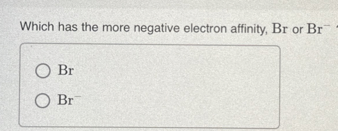 Solved Which has the more negative electron affinity, Br or | Chegg.com