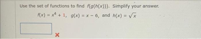 Solved Use the set of functions to find f(g(h(x))). Simplify | Chegg.com