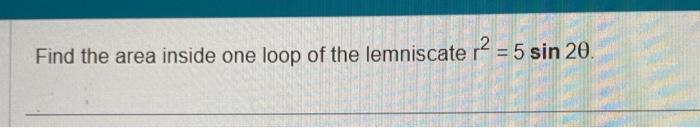 Solved Find the area inside one loop of the lemniscate r² = | Chegg.com