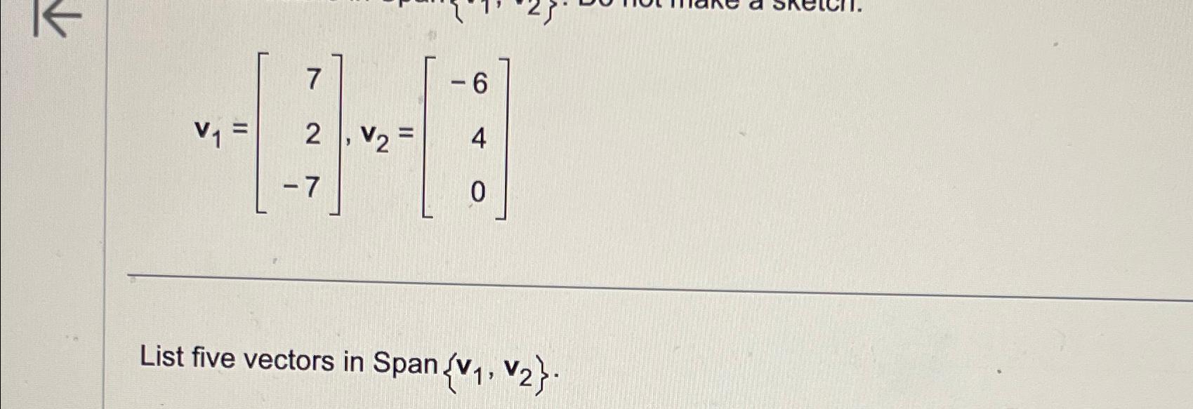 Solved v1=[72-7],v2=[-640]List five vectors in Span{v1,v2} | Chegg.com