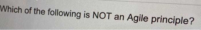 Solved Which of the following is NOT an Agile principle? | Chegg.com