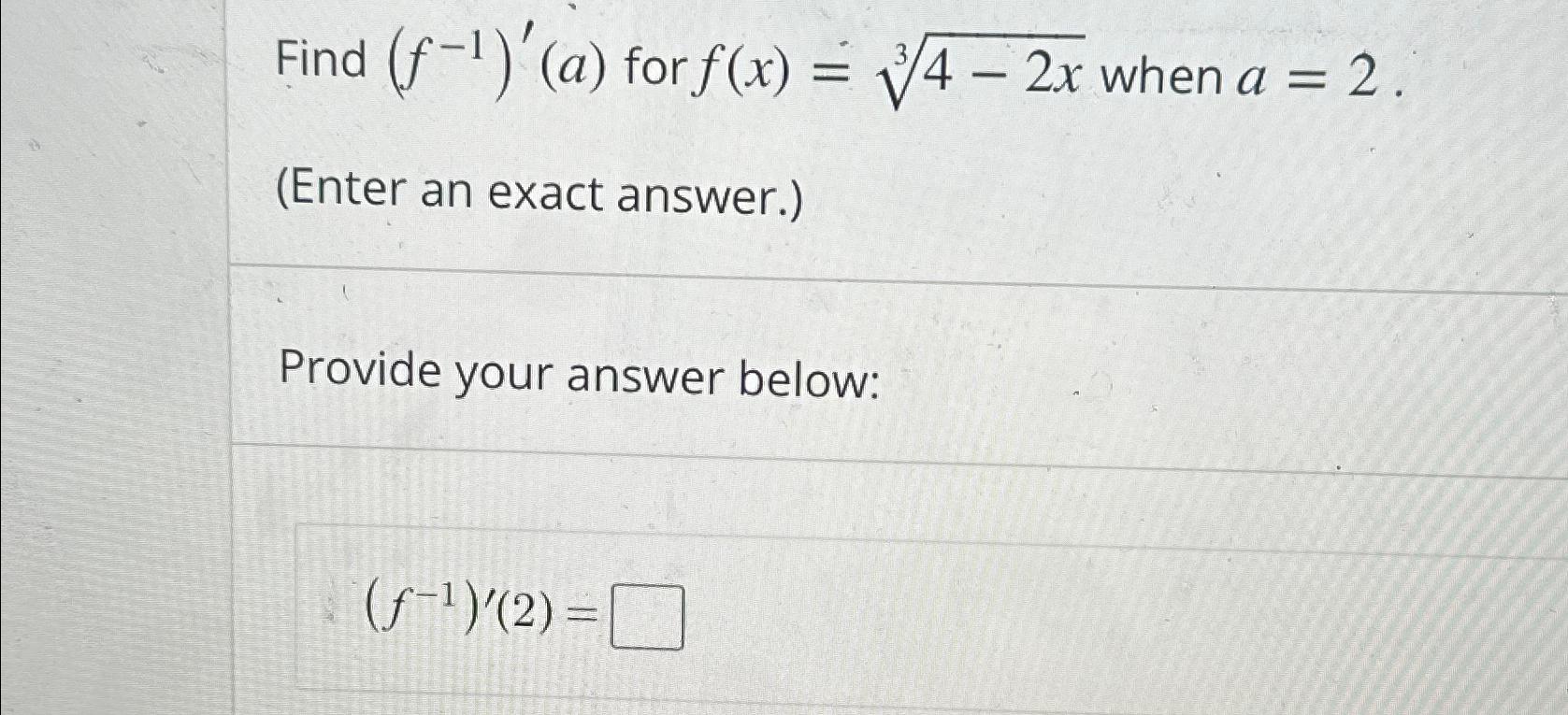 Solved Find (f-1)'(a) ﻿for f(x)=4-2x3 ﻿when a=2(Enter an | Chegg.com