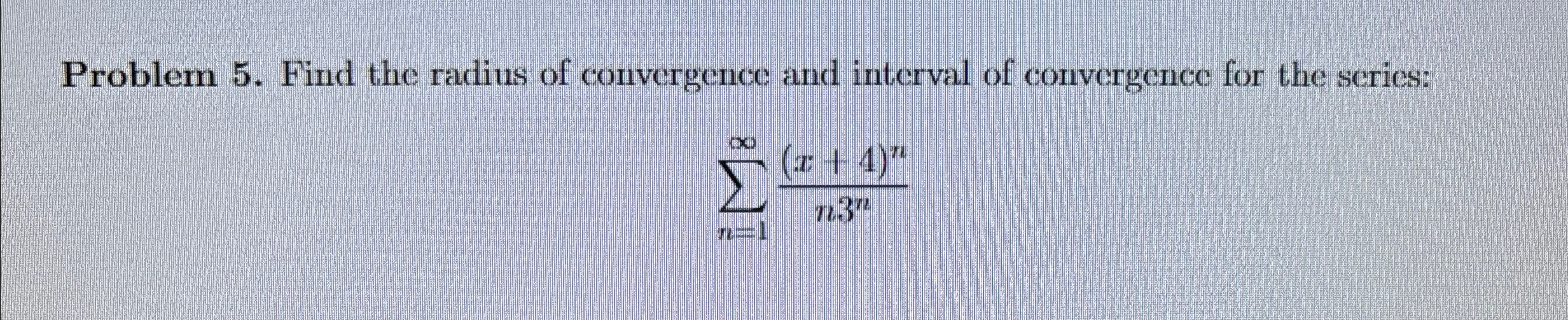 Solved Problem 5. ﻿Find the radius of convergence and | Chegg.com