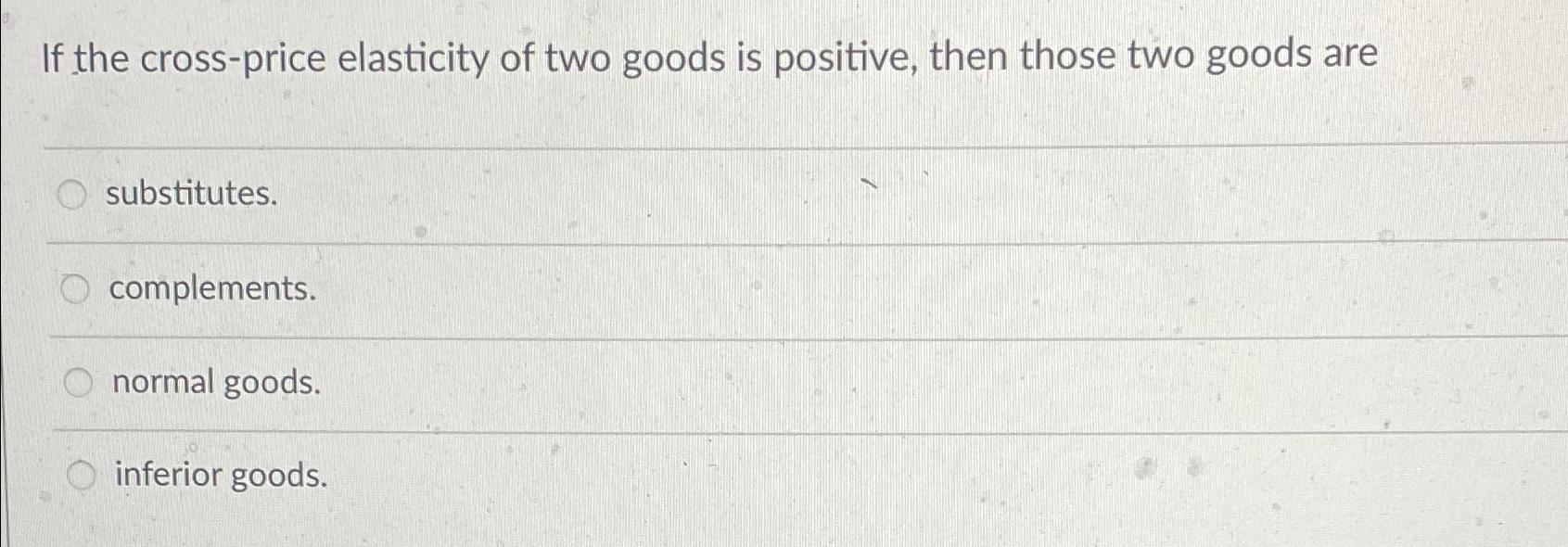 Solved If the cross-price elasticity of two goods is | Chegg.com
