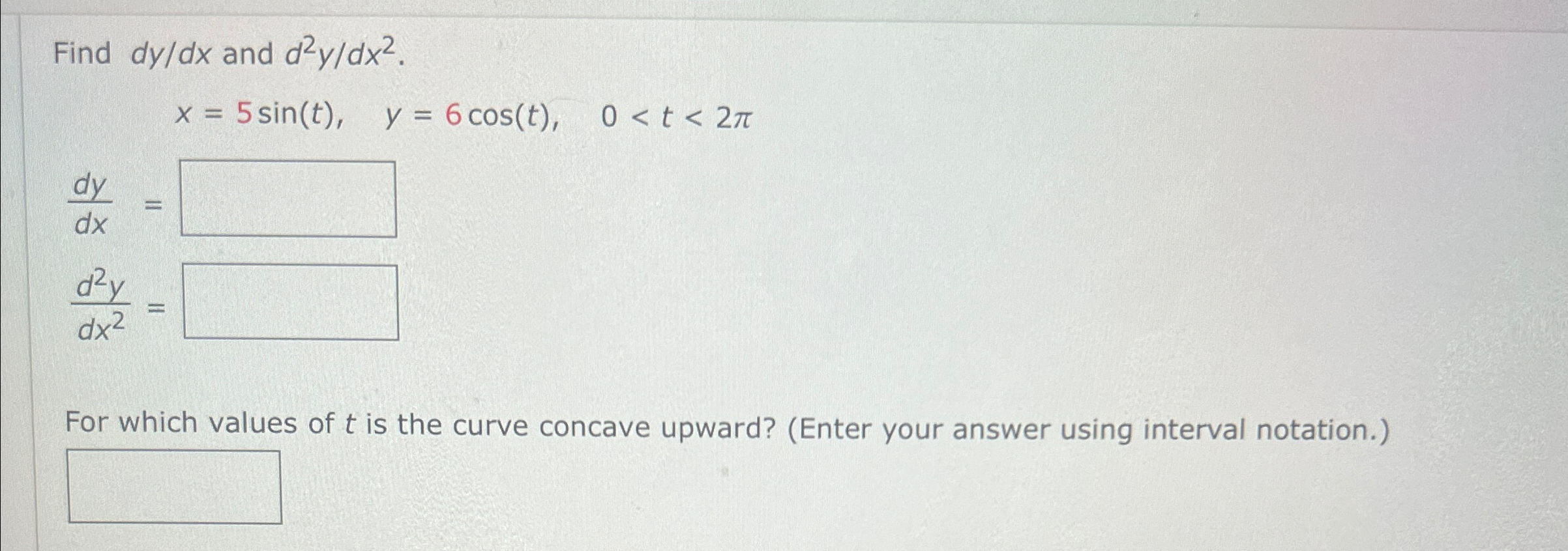 Solved Find dydx ﻿and d2ydx2.t,x=5sin(t),y=6cos(t),0For | Chegg.com