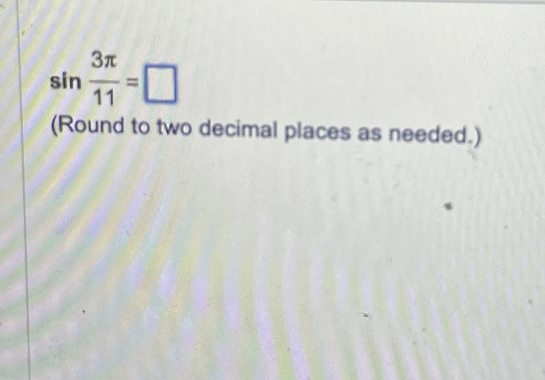 Solved sin(3π11)=(Round to two decimal places as needed.) | Chegg.com