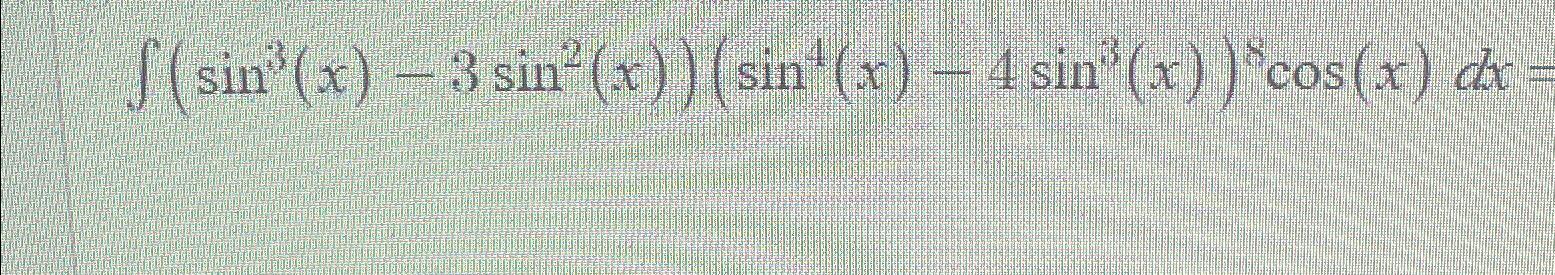 Solved ∫﻿﻿(sin3(x)-3sin2(x))(sin4(x)-4sin3(x))8cos(x)dx= | Chegg.com