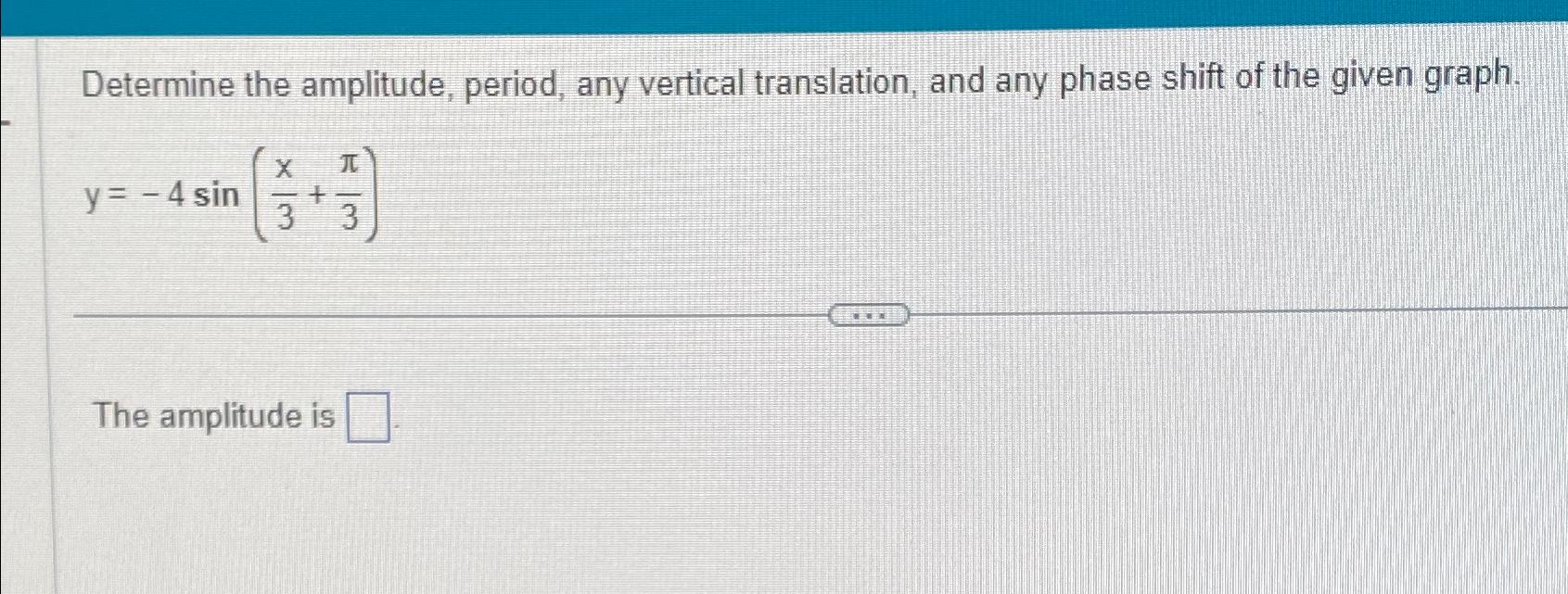 Solved Determine the amplitude, period, any vertical | Chegg.com