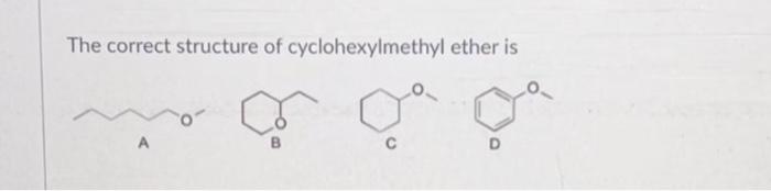 Solved The correct structure of cyclohexylmethyl ether | Chegg.com