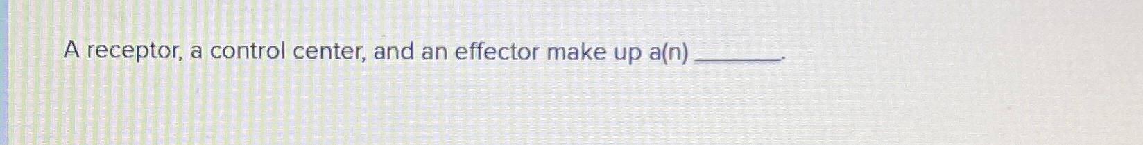 Solved A receptor, a control center, and an effector make up | Chegg.com