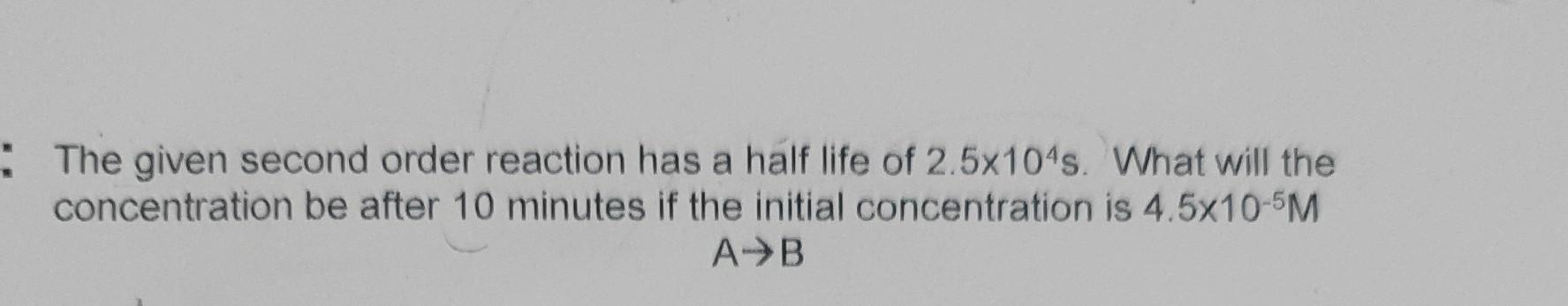 Solved The given second order reaction has a half life of | Chegg.com