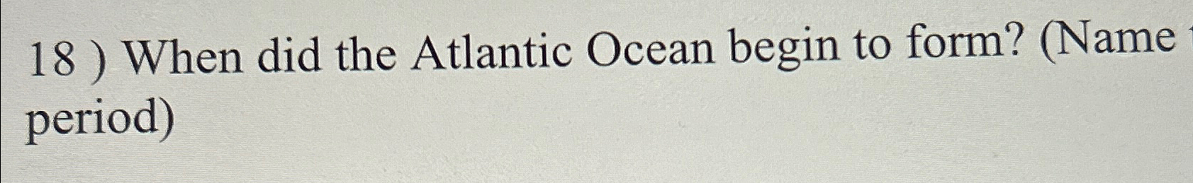Solved 18 ) ﻿When did the Atlantic Ocean begin to form? | Chegg.com