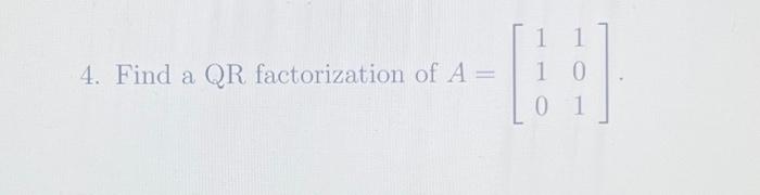 Solved 4. Find a QR factorization of A = H 10 0 1 | Chegg.com
