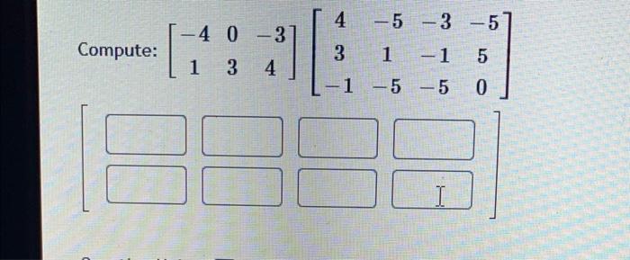 Solved Compute: [−4103−34]⎣⎡43−1−51−5−3−1−5−550⎦⎤ | Chegg.com