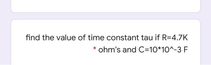 Solved find the value of time constant tau if R=4.7K * ohm's | Chegg.com