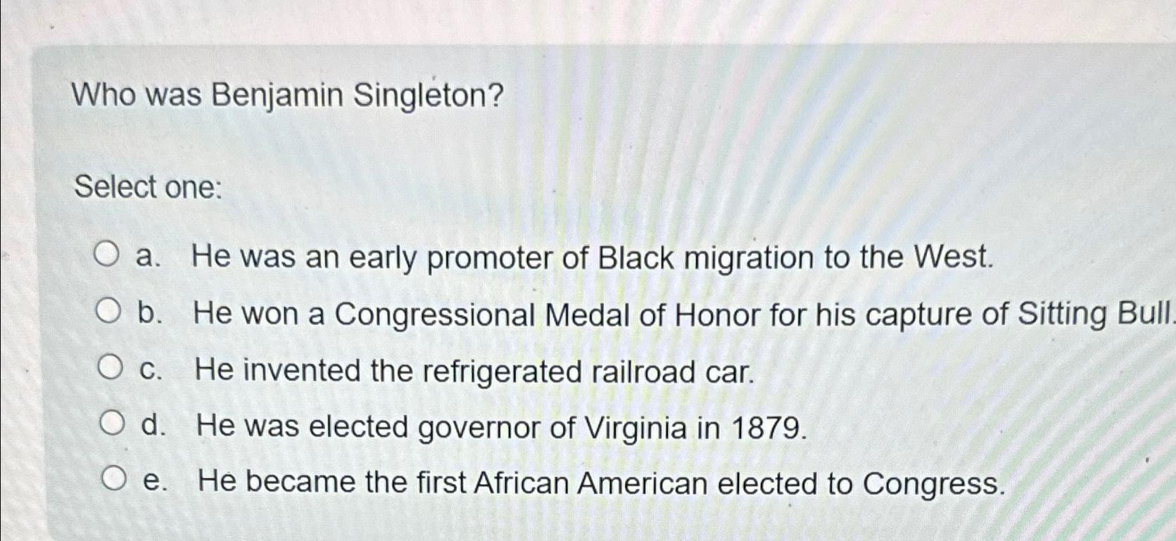 Solved Who was Benjamin Singleton?Select one:a. ﻿He was an | Chegg.com