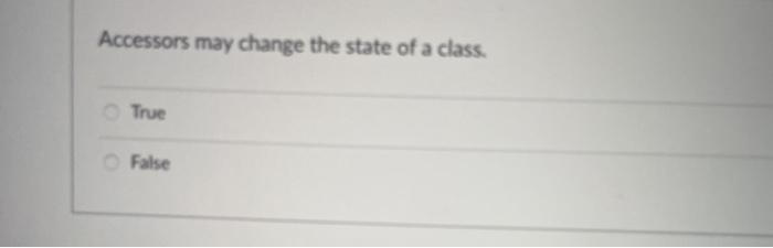 Solved Accessors may change the state of a class. True False | Chegg.com