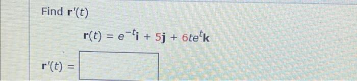 Solved Find r(t) r(t) = e-ti + 5j + 6tek r'(t) = | Chegg.com