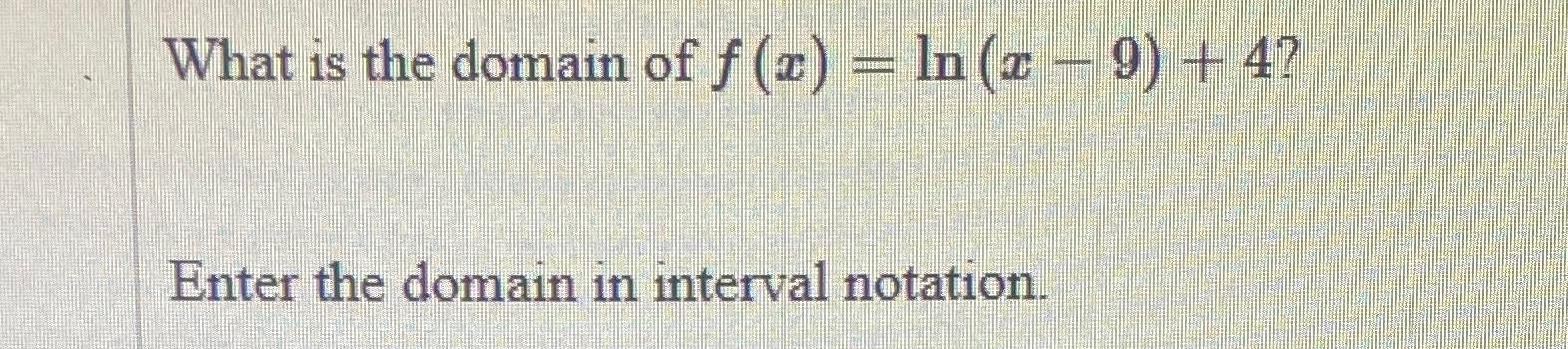 Solved What is the domain of f(x)=ln(x-9)+4 ?Enter the | Chegg.com