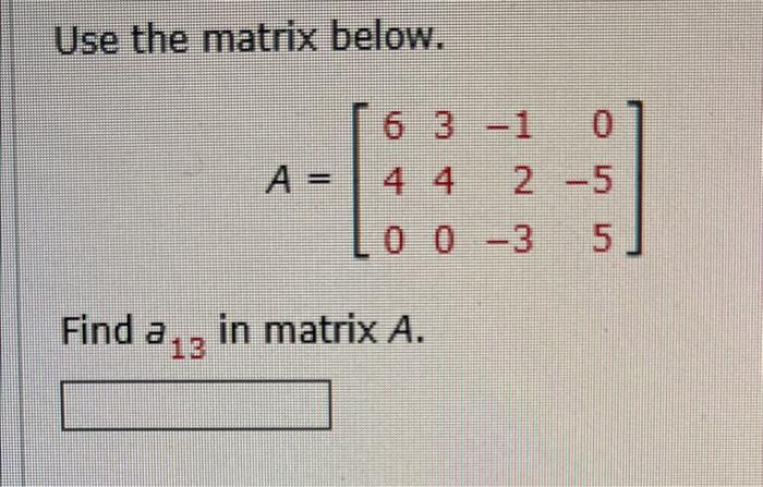 Solved Use the matrix below. A=⎣⎡640340−12−30−55⎦⎤ Find a13 | Chegg.com