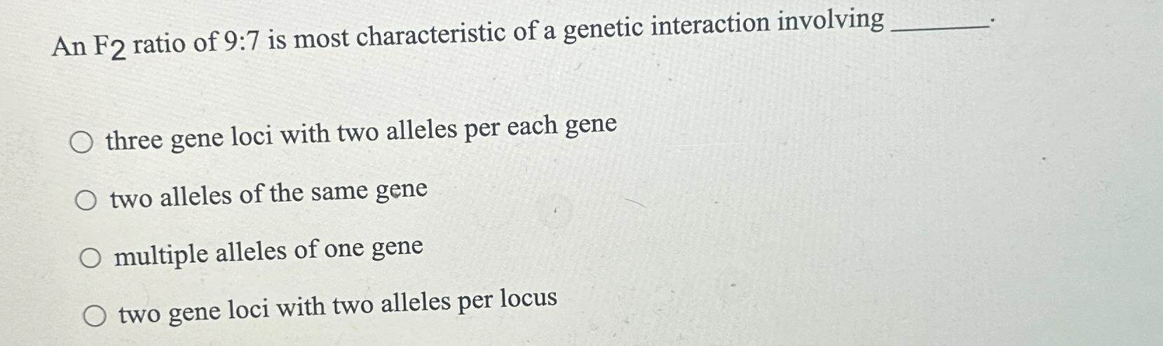 Solved An F2 ﻿ratio of 9:7 ﻿is most characteristic of a | Chegg.com