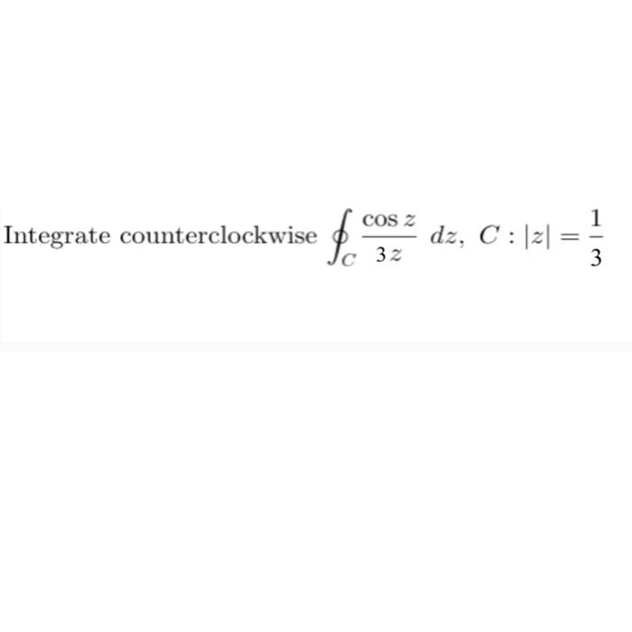 Solved Integrate counterclockwise ∮C3zcoszdz,C:∣z∣=31 | Chegg.com