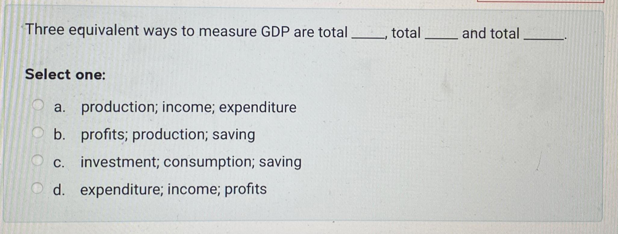 Solved Three equivalent ways to measure GDP are total total | Chegg.com