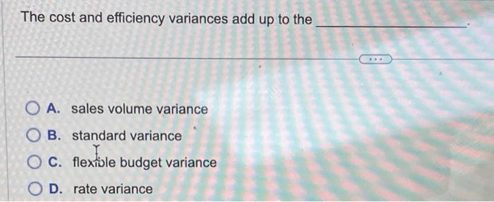Solved The cost and efficiency variances add up to the A. | Chegg.com