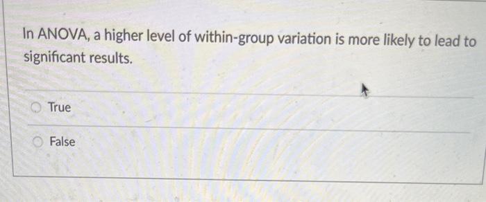 Solved In ANOVA, a higher level of within-group variation is | Chegg.com
