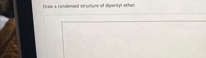 Solved Draw a condensed structure of dipentyl ether. | Chegg.com