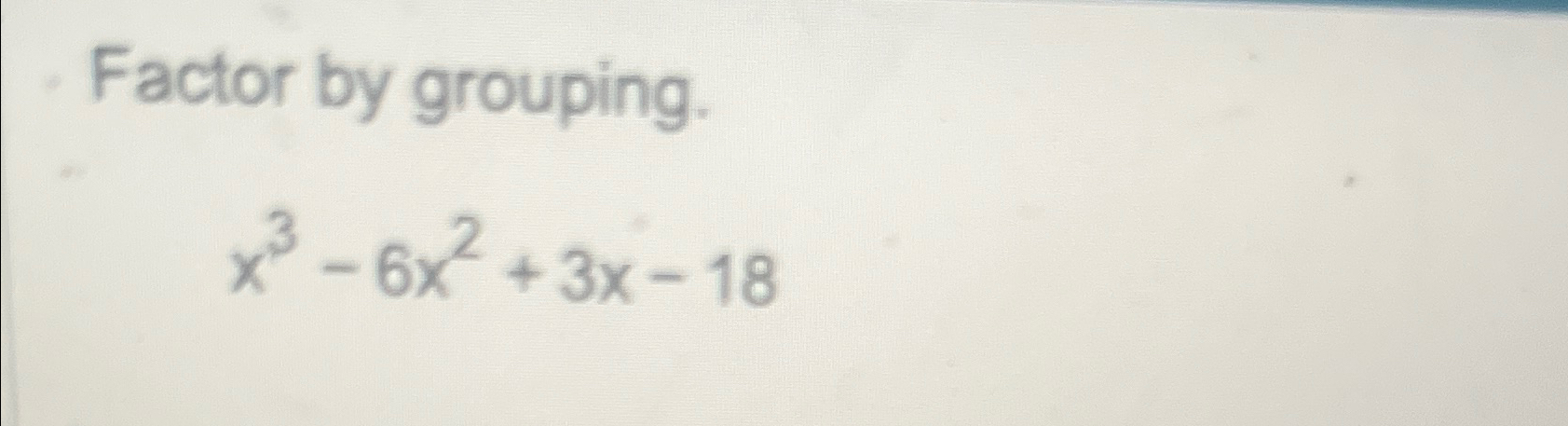 Solved Factor by grouping.x3-6x2+3x-18 | Chegg.com